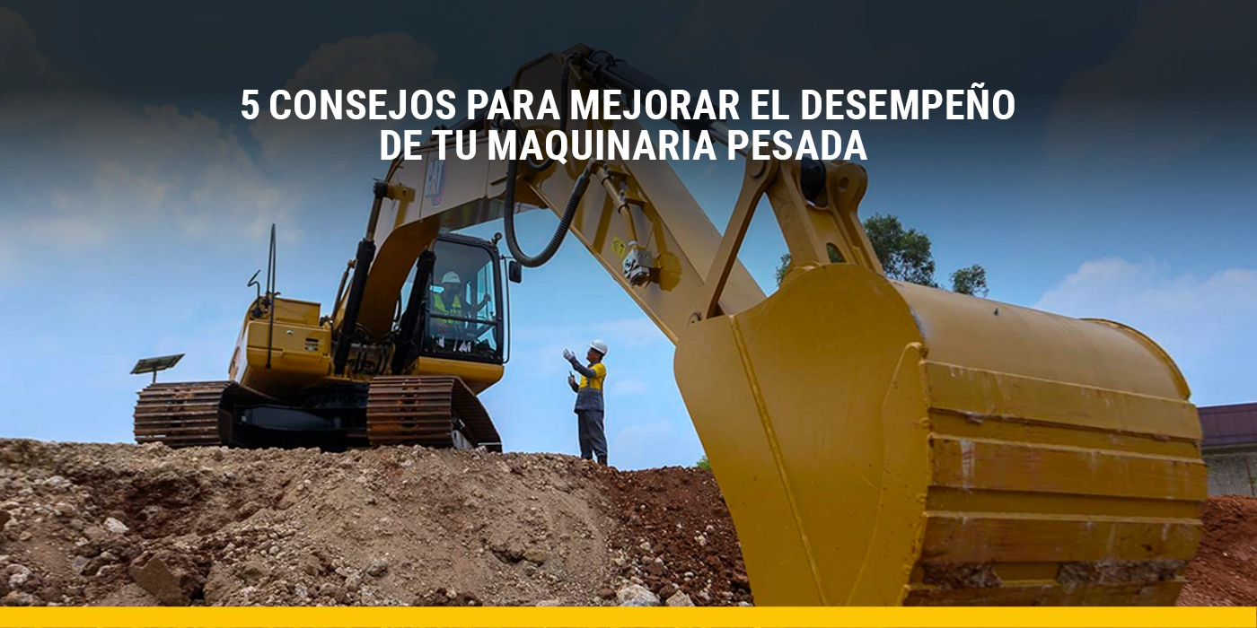Mejora el desempeño de tu maquinaria pesada con estos consejos